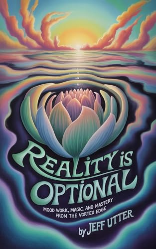 Reality Is Optional: Mood Work, Magic, and Mastery From the Vortex Edge ...