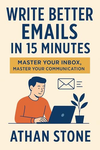 Write Better Emails in 15 Minutes: Master Your Inbox, Master Your ...