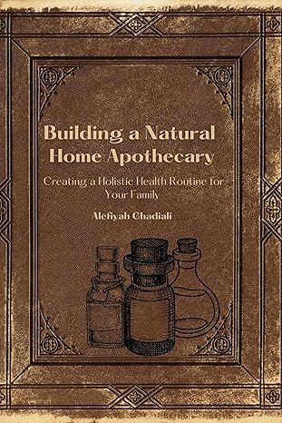 Building a Natural Home Apothecary: Creating a Holistic Health Routine ...