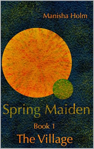 Spring Maiden: Book One: The Village by Manisha Holm | Goodreads