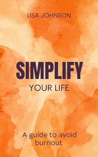 SIMPLIFY YOUR LIFE: A Guide To Avoid Burnout by Lisa Johnson | Goodreads