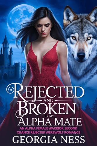 Rejected and Broken by my Alpha Mate: An Alpha Female Warrior Second Chance Rejected Werewolf ...