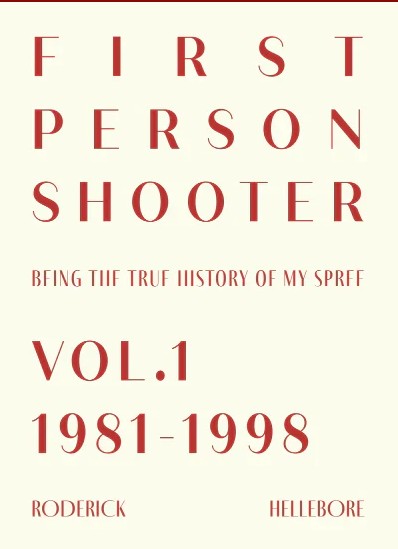 First Person Shooter Being the History of My Spree Vol. 1 1981-1998 by Roderick Hellebore ...