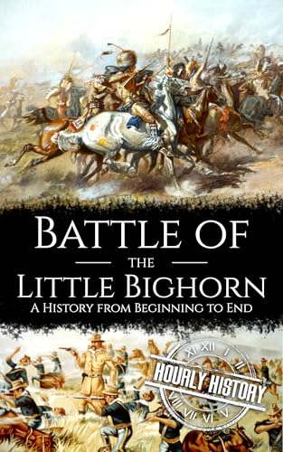 Battle of the Little Bighorn: A History from Beginning to End by Hourly ...
