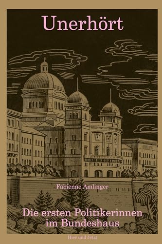 Unerhört: Die ersten Politikerinnen im Bundeshaus by Fabienne Amlinger ...