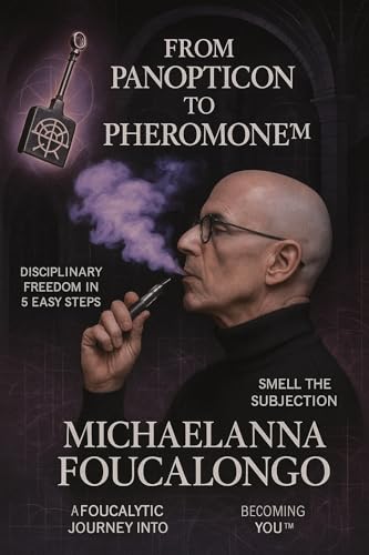 From Panopticon to Pheromone™: A Foucalytic Journey into Becoming You™ by Laura S. Illinois ...