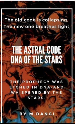 THE ASTRAL CODE - DNA OF THE STARS: An Ancient Prophecy was Etched in DNA by M. Dangi | Goodreads