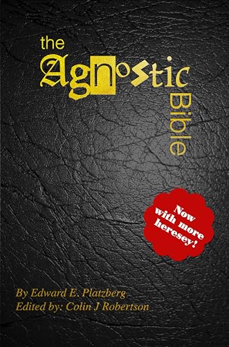 The Agnostic Bible: Now With More Heresy! by Edward E. Platzberg ...
