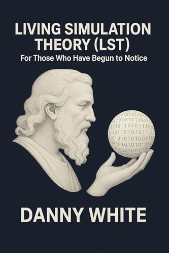 LIVING SIMULATION THEORY (LST): FOR THOSE WHO HAVE BEGUN TO NOTICE by ...