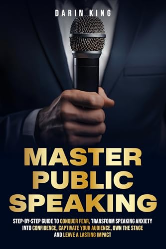 MASTER PUBLIC SPEAKING: Step-by-Step Guide to Conquer Fear, Transform ...