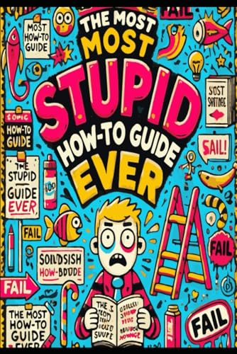 The Most Stupid How-To Guide Ever: The Ultimate Guide to Doing Useless ...