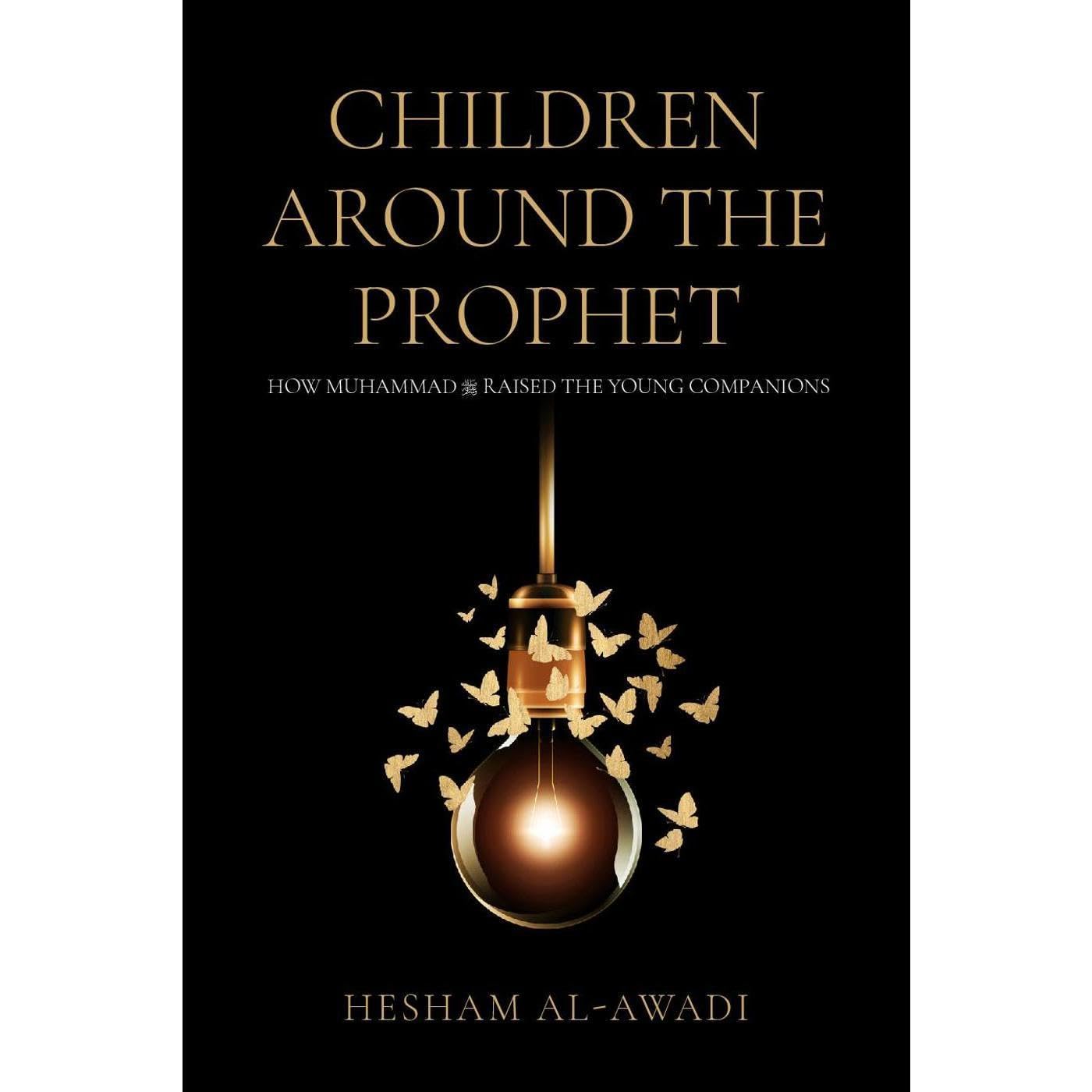 Children Around the Prophet: How Muhammad raised the Young Companions ...