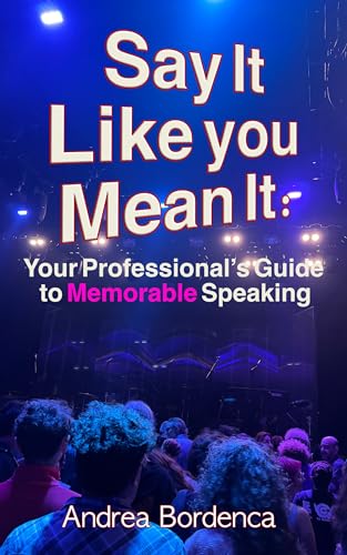 Say It Like You Mean It: Your Professional Guide to Memorable Speaking ...