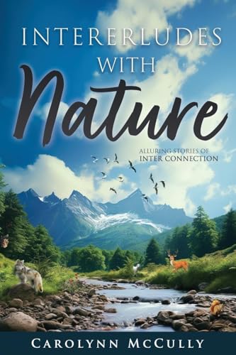 Interludes With Nature: Alluring Stories of Interconnection by Carolynn McCully | Goodreads