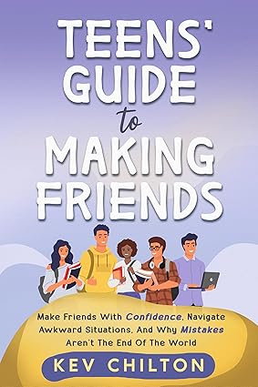 Teens' Guide to Making Friends: Make Friends With Confidence, Navigate ...