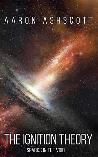 The Ignition Theory: Sparks in the Void by Aaron Ashscott | Goodreads