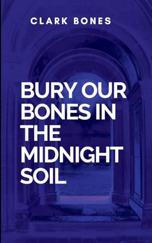 Bury Our Bones In The Midnight Soil: Uncovering the Secrets That Haunt Us by B Clark | Goodreads
