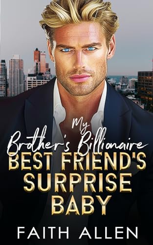 My Brother's Billionaire Best Friend's Surprise Baby : Forced Proximity Romance by Faith Allen ...