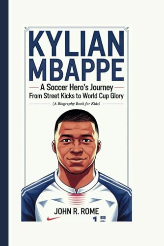 KYLIAN MBAPPE: A Soccer Hero's Journey From Street Kicks to World Cup ...