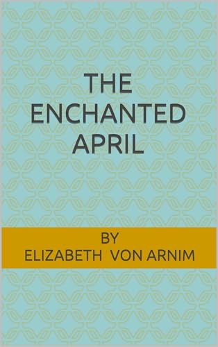 "The Enchanted April by Elizabeth Von Arnim (Annotated) " by Elizabeth ...