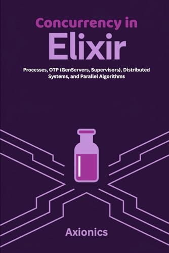 Concurrency in Elixir: Processes, OTP (GenServers, Supervisors), Distributed Systems, and ...