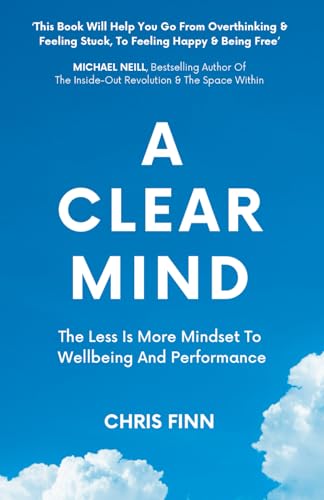 A Clear Mind: The Less Is More Mindset To Wellbeing And Performance by ...
