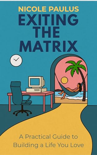 Exiting the Matrix: A Practical Guide to Building a Life You Love by ...