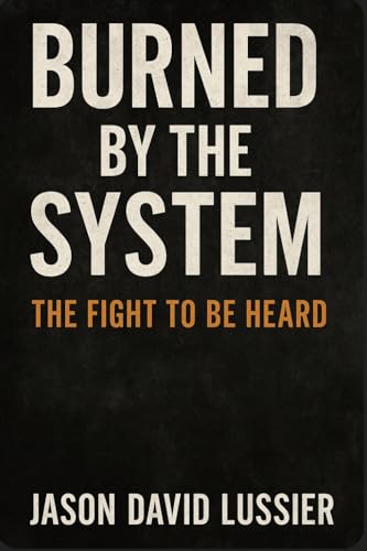 Burned by the System: The Fight to Be Heard by Jason Lussier | Goodreads