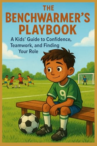 The Benchwarmer’s Playbook: A Kids’ Guide to Confidence, Teamwork, and ...
