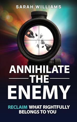 Annihilate the Enemy: Reclaim What Rightfully Belongs to You by Sarah ...