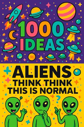 1000 Ideas: Aliens Think This Is Normal: If aliens wrote a guide to ...