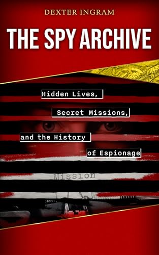 The Spy Archive: Hidden Lives, Secret Missions, and the History of ...