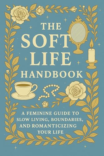 The Soft Life Handbook: A Feminine Guide to Slow Living, Boundaries ...