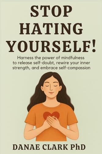 Stop Hating Yourself!: Harness the Power of Mindfulness to Release Self ...