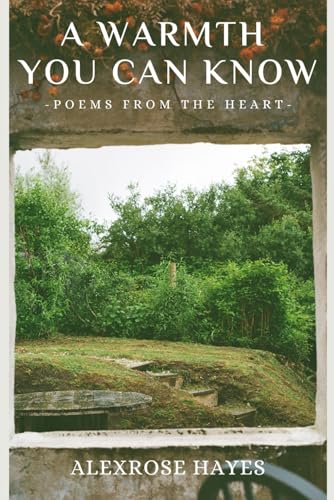 a warmth you can know: poems from the heart by alexrose hayes | Goodreads