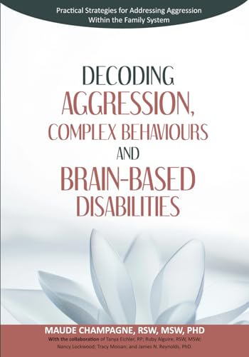 Decoding Aggression, Complex Behaviours and Brain-Based Disabilities: Practical Strategies for ...