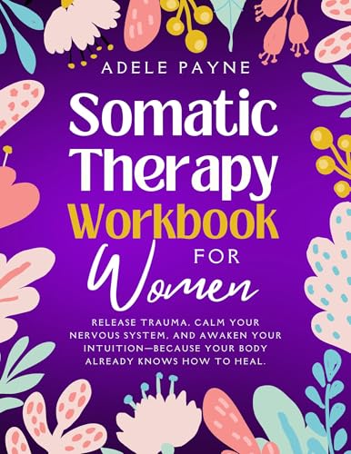 Somatic Therapy Workbook for Women: Release Trauma, Calm Your Nervous ...