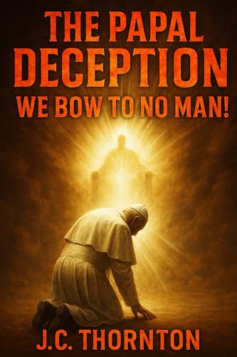 The Papal Deception: We Bow to No Man! by JC Thornton | Goodreads