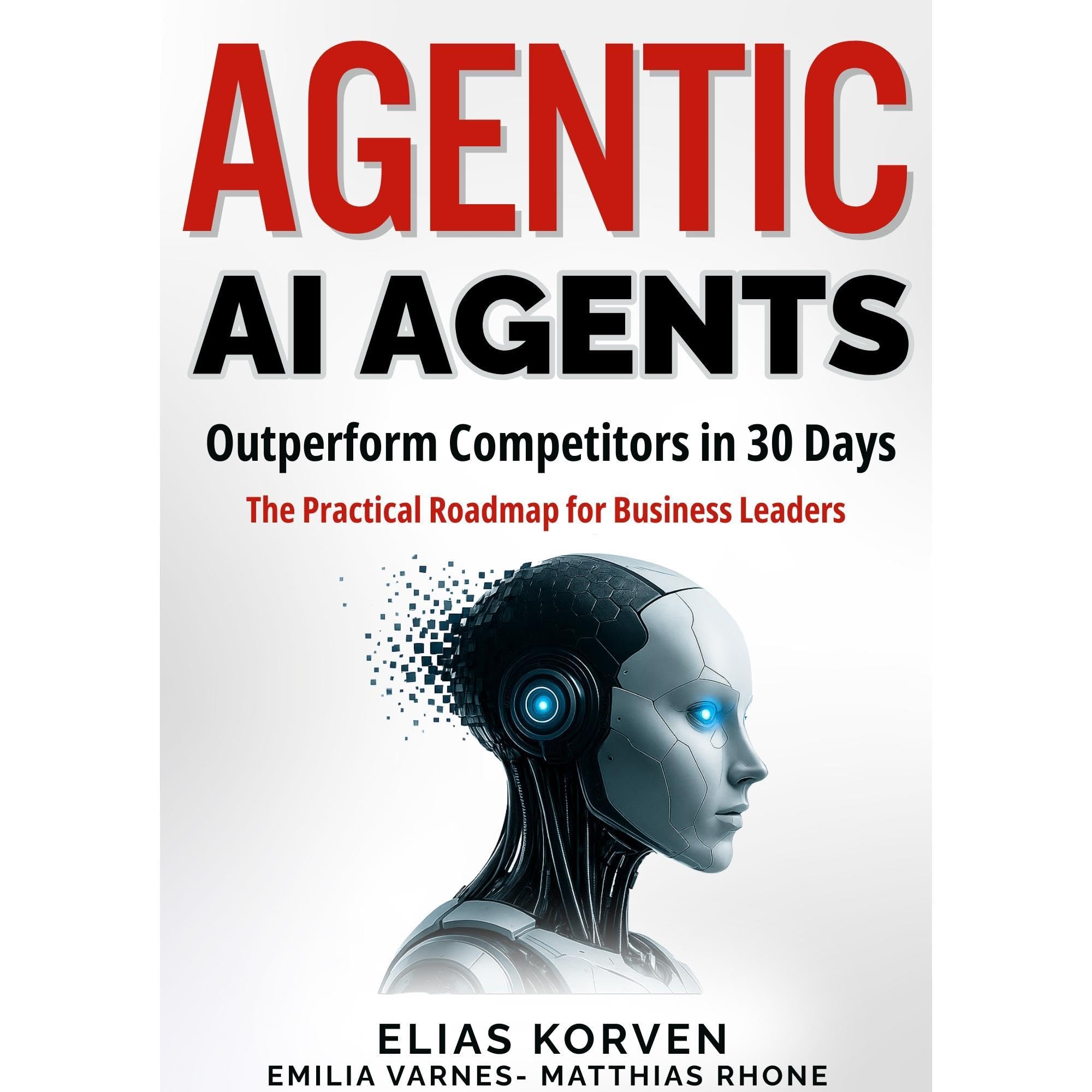 Agentic Ai Agents: Outperform Competitors in 30 Days—The Practical ...