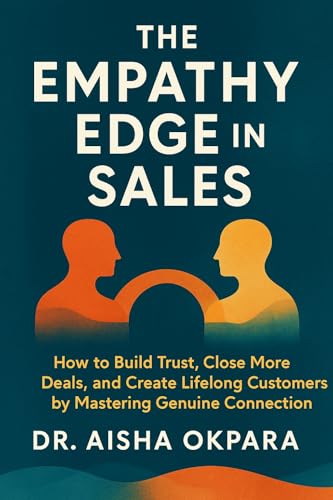 The Empathy Edge in Sales: How to Build Trust, Close More Deals, and Create Lifelong Customers ...