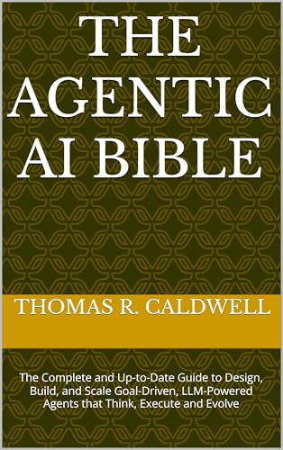 The Agentic AI Bible: The Complete and Up-to-Date Guide to Design, Build, and Scale Goal-Driven ...