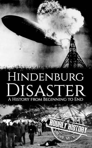 The Hindenburg Disaster: A History from Beginning to End by Hourly ...