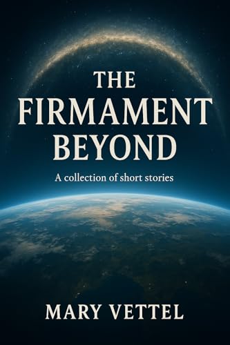 The Firmament Beyond: A Collection of Short Stories by Mary Vettel ...
