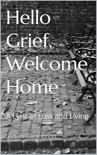 Hello Grief, Welcome Home: A Lyric of Loss and Living by Lindani ...