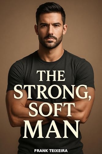 The Strong, Soft Man: Redefining Masculinity Without Losing Yourself by ...