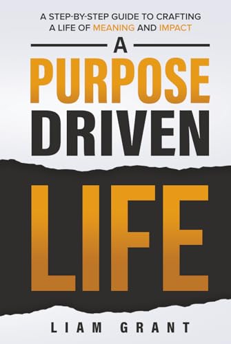 A Purpose Driven Life: A Step-By-Step Guide to Crafting A Life of ...