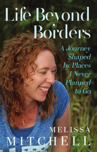 Life Beyond Borders: A Journey Shaped by Places I Never Planned to Go by Melissa Mitchell ...