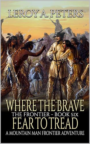 Where The Brave Fear To Tread: A Mountain Man Adventure by Leroy A ...