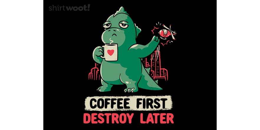 Coffee First, Destroy Later