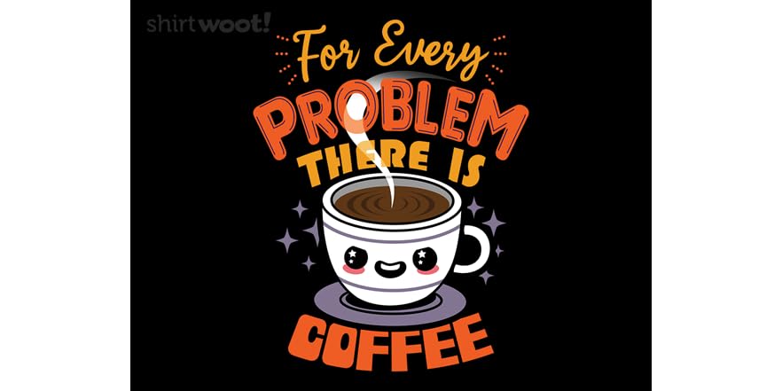 For Every Problem There Is Coffee